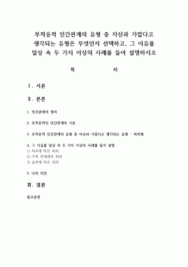 부적응적 인간관계의 유형 중 자신과 가깝다고 생각되는 유형은 무엇인지 선택하고 그 이유를 일상 속 두 가지 이상의 사례를 들어 설명-1페이지