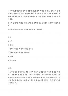 사회복지실천현장에서 윤리적 쟁점이 발생했을때 해결할 수 있는 준거틀(기준 원칙)들을 설명하시오. 이후 사회복지현장에서 발생될 수 있는 윤리적 딜레마의 사례를 소개하고, 윤리적 딜레마를 경험하게 되었다면 어떻게 해결할 것인지 설명하세요.-1페이지