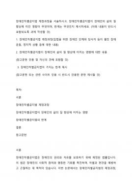 장애인차별금지법 제정과정을 서술하시고, 장애인차별금지법이 장애인의 삶의 질 향상에 미친 영향이 무엇이며, 한계는 무엇인지 제시하세요. (아래 내용이 반드시 포함되도록 과제 작성할 것)-1페이지