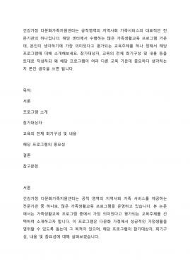 건강가정 다문화가족지원센터는 공적영역의 지역사회 가족서비스의 대표적인 전문기관의 하나입니다. 해당 센터에서 수행하는 많은 가족생활교육 프로그램 가운데, 본인이 생각하기에 가장 의미있다고 평가되는 교육주제를 하나 정해서 해당 프로그램에 대해 소개해보세요. 참가대상자, 교육의 전체 회기구성 및 내용 등을 토대로 작성하되 왜 해당 프로그램이 여러 다른 교육 가운데 중요하다 생각-1페이지