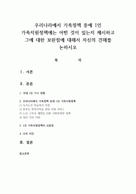 우리나라에서 가족정책 중에 1인 가족지원정책에는 어떤 것이 있는지 제시하고 그에 대한 보완점에 대해서 자신의 견해를 논하시오-1페이지