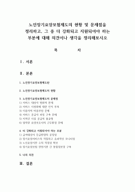 노인장기요양보험제도의 현황 및 문제점을 정리하고 그 중 더 강화되고 지원되어야 하는 부분에 대해 의견이나 생각을 정리-1페이지