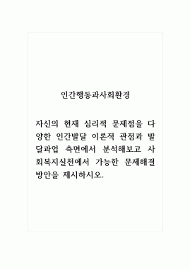 인간행동과사회환경_자신의 현재 심리적 문제점을 다양한 인간발달 이론적 관점과 발달과업 측면에서 분석해보고 사회복지실천에서 가능한 문제해결 방안을 제시하시오.-1페이지