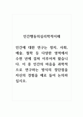 인간행동의심리학적이해_인간에 대한 연구는 정치, 사회, 예술, 철학 등 다양한 영역에서 수천 년에 걸쳐 이루어져 왔습니다. 이 중 인간의 마음을 과학적으로 연구하는 방식의 장단점을 자신의 경험을 예로 들어 논의하십시오.-1페이지