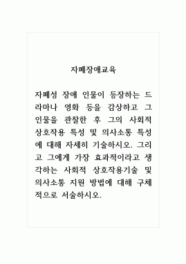 자폐장애교육_자폐성 장애 인물이 등장하는 드라마나 영화 등을 감상하고 그 인물을 관찰한 후 그의 사회적 상호작용 특성 및 의사소통 특성에 대해 자세히 기술하시오.-1페이지