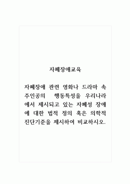 자폐장애교육_자폐장애 관련 영화나 드라마 속 주인공의 행동특성을 우리나라에서 제시되고 있는 자폐성 장애에 대한 법적 정의 혹은 의학적 진단기준을 제시하여 비교하시오.-1페이지