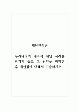 재난관리론_우리나라의 대표적 재난 사례를 한가지 들고 그 원인을 파악한 후 개선점에 대해서 기술하시오.-1페이지