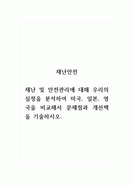 재난안전_재난 및 안전관리에 대해 우리의 실정을 분석하여 미국, 일본, 영국을 비교해서 문제점과 개선책을 기술하시오.-1페이지