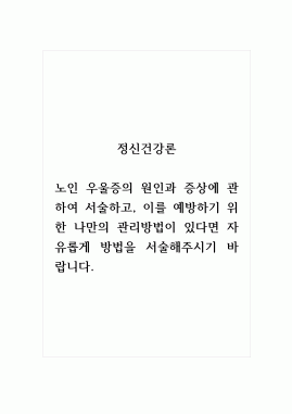 정신건강론_노인 우울증의 원인과 증상에 관하여 서술하고, 이를 예방하기 위한 나만의 관리방법이 있다면 자유롭게 방법을 서술해주시기 바랍니다.-1페이지