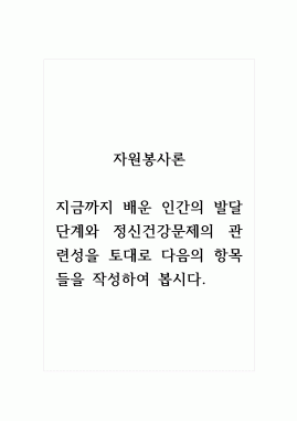 정신건강론_지금까지 배운 인간의 발달단계와 정신건강문제의 관련성을 토대로 다음의 항목들을 작성하여 봅시다.-1페이지