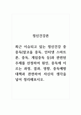 정신건강론_최근 이슈되고 있는 정신건강 중 중독(알코올 중독, 인터넷 스마트폰, 중독, 게임중독 등)과 관련된 주제를 선정하여 원인, 중독에 이르는 과정, 결과, 영향, 중독예방대책과 관련하여 자신의 생각을 넣어 정리해보시오.-1페이지