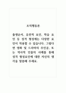 조직행동론_출생순서, 유전적 요인, 학습 요인 등 성격 형성에는 다양한 요인이 작용할 수 있습니다. 그렇다면 영화 및 드라마의 주인공, 또는 역사적 인물의 사례를 통해 성격 형성요인에 대한 자신의 생각을 말씀해 주세요. (4)-1페이지