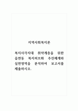 지역사회복지론_복지사각지대 취약계층을 위한 읍면동 복지허브화 추진체계와 실천영역을 분석하여 보고서를 제출하시오.-1페이지