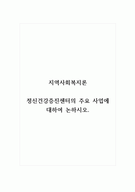 지역사회복지론_정신건강증진센터의 주요 사업에 대하여 논하시오.-1페이지