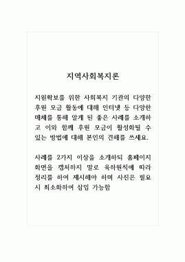 지역사회복지론_지원확보를 위한 사회복지 기관의 다양한 후원 모금 활동에 대해 인터넷 등 다양한 매체를 통해 알게 된 좋은 사례를 소개하고 이와 함께 후원 모금이 활성화될 수 있는 방법에 대해 본인의 견해를 쓰세요.-1페이지