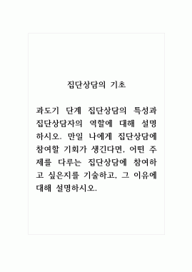 집단상담의기초_과도기 단계 집단상담의 특성과 집단상담자의 역할에 대해 설명하시오. 만일 나에게 집단상담에 참여할 기회가 생긴다면, 어떤 주제를 다루는 집단상담에 참여하고 싶은지를 기술하고, 그 이유에 대해 설명하시오.-1페이지