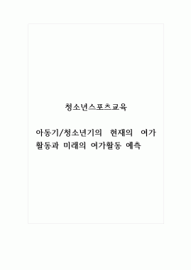 청소년스포츠교육_아동기, 청소년기의 현재의 여가활동과미래의 여가활동 예측-1페이지