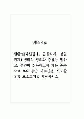 체육지도_질환별(뇌신경계, 근골격계, 심혈관계)병리적 정의와 증상을 말하고, 본인이 취득하고자 하는 종목으로 8주 동안 어르신을 지도할 운동 프로그램을 작성하시오.-1페이지