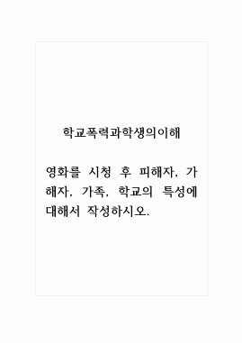 학교폭력과학생의이해_영화를 시청 후 피해자, 가해자, 가족, 학교의 특성에 대해서 작성하시오 영화-우아한 거짓말-1페이지