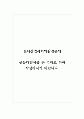 현대산업사회와환경문제_생물다양성을 큰 주제로 하여 작성하시기 바랍니다.-1페이지