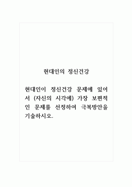 현대인의정신건강_현대인이 정신건강 문제에 있어서 (자신의 시각에) 가장 보편적인 문제를 선정하여 극복 방안을 기술하시오. (2)-1페이지