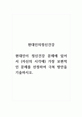 현대인의정신건강_현대인이 정신건강 문제에 있어서 (자신의 시각에) 가장 보편적인 문제를 선정하여 극복 방안을 기술하시오. (3)-1페이지