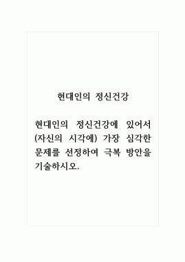 현대인의정신건강_현대인이 정신건강 문제에 있어서 (자신의 시각에) 가장 보편적인문제를 선정하여 극복 방안을 기술하시오.-1페이지