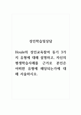 성인학습및상담_Houle의 성인교육참여 동기 3가지 유형에 대해 설명하고, 자신의 평생학습사례를 근거로 본인은 어떠한 유형에 해당되는가에 대해 서술하시오.-1페이지