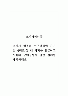 소비자심리학_소비자 행동의 연구관점에 근거한 구매결정 세 가지를 언급하고 자신의 구매결정에 관한 견해를 제시하세요.-1페이지