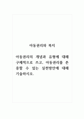 아동권리와복지_아동권리의 개념과 유형에 대해 구체적으로 쓰고, 아동권리를 존중할 수 있는 실천방안에 대해 기술하시오.-1페이지