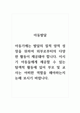 아동발달_아동기에는 발달의 질적 양적 성장을 위하여 외부로부터의 다양한 활동이 제공돼야 합니다. 이 시기 아동들에게 제공할 수 있는 탐색적 활동에 있어 부모 및 교사는 어떠한 역할을 해야 하는지 논해 보시기 바랍니다. (5)-1페이지