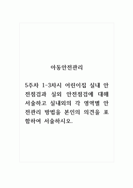 아동안전관리_5주차 1-3차시 어린이집 실내 안전점검과 실외 안전점검에 대해 서술하고 실내외의 각 영역별 안전관리 방법을 본인의 의견을 포함하여 서술하시오.-1페이지