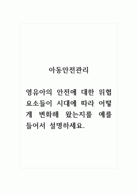 아동안전관리_영유아의 안전에 대한 위협요소들이 시대에 따라 어떻게 변화해 왔는지를 예를 들어서 설명하세요.-1페이지