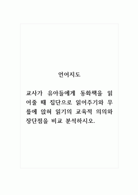 언어지도_교사가 유아들에게 동화책을 읽어줄 때 집단으로 읽어주기와 무릎에 앉혀 읽기의 교육적 의의와 장단점을 비교 분석하시오.-1페이지