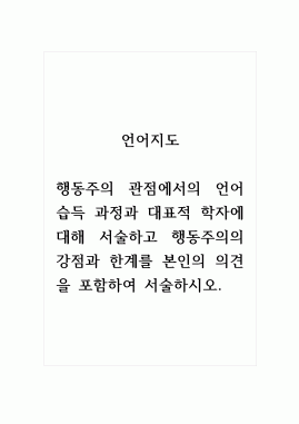 언어지도_행동주의 관점에서의 언어습득 과정과 대표적 학자에 대해 서술하고 행동주의의 강점과 한계를 본인의 의견을 포함하여 서술하시오.-1페이지