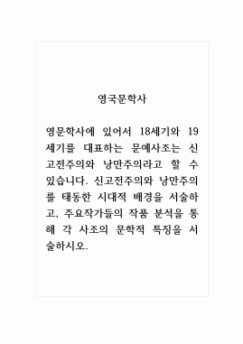 영국문학사_영문학사에 있어서 18세기와 19세기를 대표하는 문예사조는 신고전주의와 낭만주의라고 할 수 있습니다. 신고전주의와 낭만주의를 태동한 1) 시대적 배경을 서술하고, 2) 주요작가들의 작품 분석을 통해 각 사조의 문학적 특징을 서술하시오.-1페이지