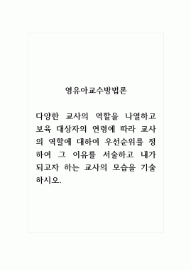 영유아교수방법론_다양한 교사의 역할을 나열하고 보육 대상자의 연령에 따라 교사의 역할에 대하여 우선순위를 정하여 그 이유를 서술하고 내가 되고자 하는 교사의 모습을 기술하시오.-1페이지