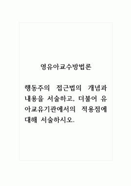 영유아교수방법론_행동주의 접근법의 개념과 내용을 서술하고, 더불어 유아교유기관에서의 적용점에 대해 서술하시오.-1페이지