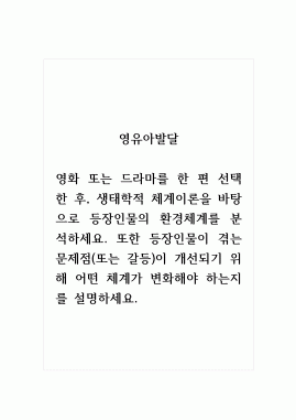 영유아발달_영화 또는 드라마를 한 편 선택한 후, 생태학적 체계이론을 바탕으로 등장인물의 환경체계를 분석하세요. 또한 등장인물이 겪는 문제점(또는 갈등)이 개선되기 위해 어떤 체계가 변화해야 하는지를 설명하세요. (2)-1페이지