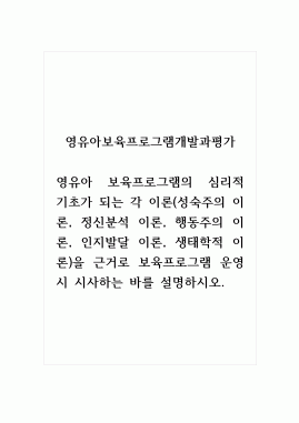 영유아보육프로그램개발과평가_영유아 보육프로그램의 심리적 기초가 되는 각 이론(성숙주의 이론, 정신분석 이론, 행동주의 이론, 인지발달 이론, 생태학적 이론)을 근거로 보육프로그램 운영 시 시사하는 바를 설명하시오.-1페이지