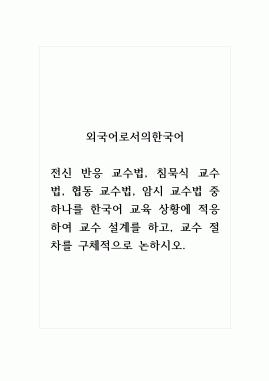 외국어로서의한국어_전신 반응 교수법, 침묵식 교수법, 협동 교수법, 암시 교수법 중 하나를 한국어 교육 상황에 적응하여 교수 설계를 하고, 교수 절차를 구체적으로 논하시오.-1페이지