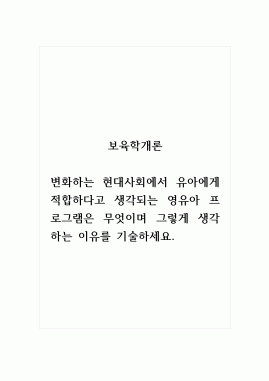 보육학개론_변화하는 현대사회에서 유아에게 적합하다고 생각되는 영유아 프로그램은 무엇이며 그렇게 생각하는 이유를 기술하세요. (2)-1페이지