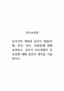 부모교육론_유아기의 개념과 유아기 발달(신체, 인지, 언어, 사회성)에 대해 요약하고, 유아기 부모역할의 중요성에 대해 본인의 생각을 서술하시오.-1페이지