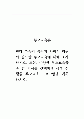 부모교육론_현대 가족의 특징과 사회적 지원이 필요한 부모교육에 대해 조사하시오. 또한, 다양한 부모교육들 중 한 가지를 선택하여 직접 진행할 부모교육 프로그램을 계획하시오.-1페이지