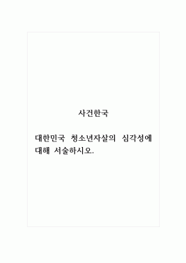 사건한국_대한민국 청소년자살의 심각성에 대해 서술하시오.-1페이지