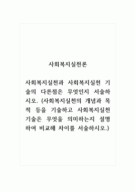 사회복지실천론_사회복지실천과 사회복지실천 기술의 다른점은 무엇인지 서술하시오. (사회복지실천의 개념과 목적 등을 기술하고 사회복지실천 기술은 무엇을 의미하는지 설명하여 비교해 차이를 서술하시오.)-1페이지