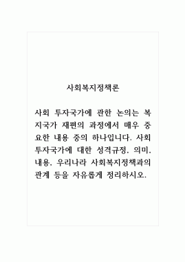 사회복지정책론_사회 투자국가에 관한 논의는 복지국가 재편의 과정에서 매우 중요한 내용 중의 하나입니다. 사회투자국가에 대한 성격규정, 의미, 내용, 우리나라 사회복지정책과의 관계 등을 자유롭게 정리하시오.-1페이지