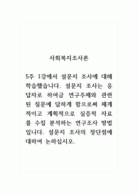 사회복지조사론_5주 1강에서 설문지 조사에 대해 학습했습니다. 설문지 조사는 응답자로 하여금 연구주제와 관련된 질문에 답하게 함으로써 체계적이고 계획적으로 실증적 자료를 수집분석하는 연구조사방법입니다. 설문지 조사의 장단점에 대하여 논하십시오.-1페이지