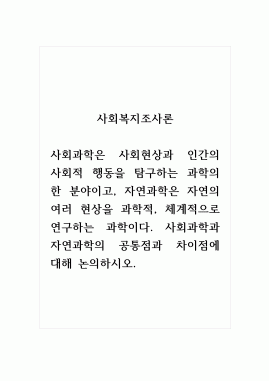 사회복지조사론_사회과학은 사회현상과 인간의 사회적 행동을 탐구하는 과학의 한 분야이고, 자연과학은 자연의 여러 현상을 과학적, 체계적으로 연구하는 과학이다. 사회과학과 자연과학의 공통점과 차이점에 대해 논의하시오.-1페이지