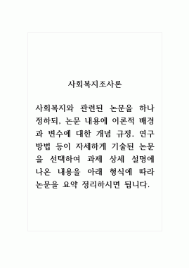 사회복지조사론_사회복지와 관련된 논문을 하나 정하되, 논문 내용에 이론적 배경과 변수에 대한 개념 규정, 연구방법 등이 자세하게 기술된 논문을 선택하여 과제 상세 설명에 나온 내용을 아래 형식에 따라 논문을 요약 정리하시면 됩니다.-1페이지